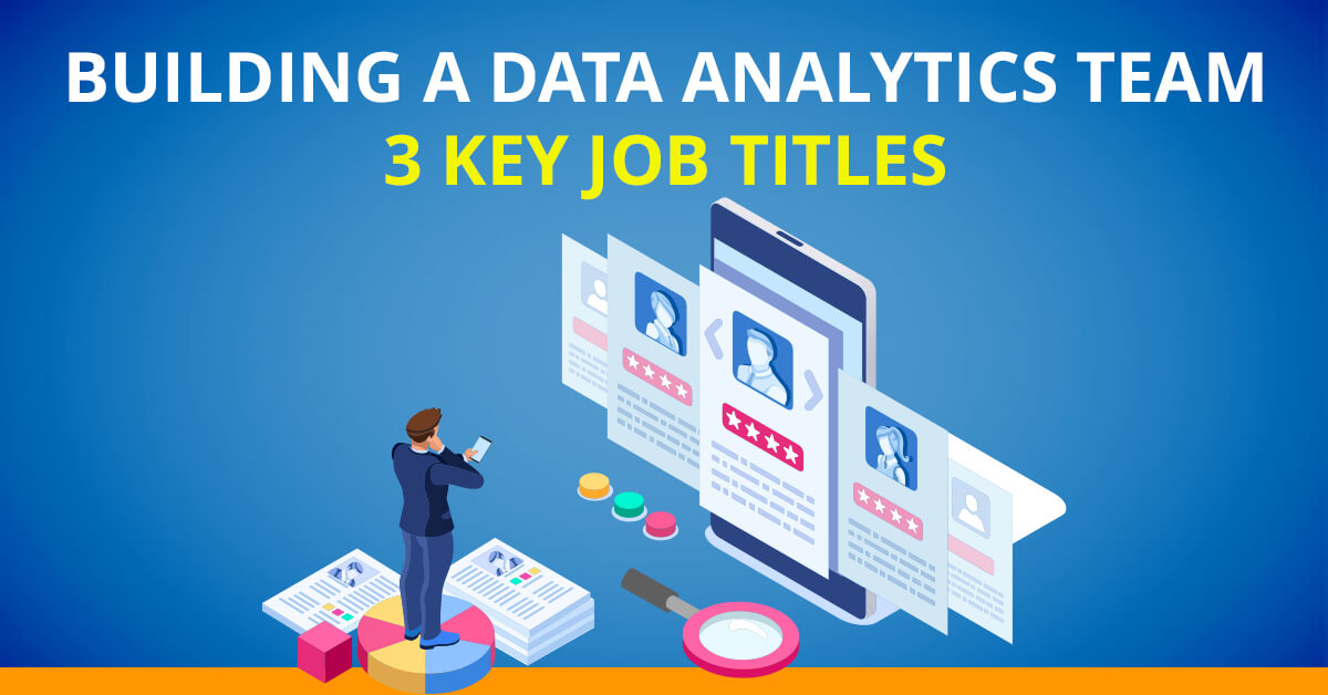 How to Build A Data Analytics Team: 3 Key Job Titles | Datateer